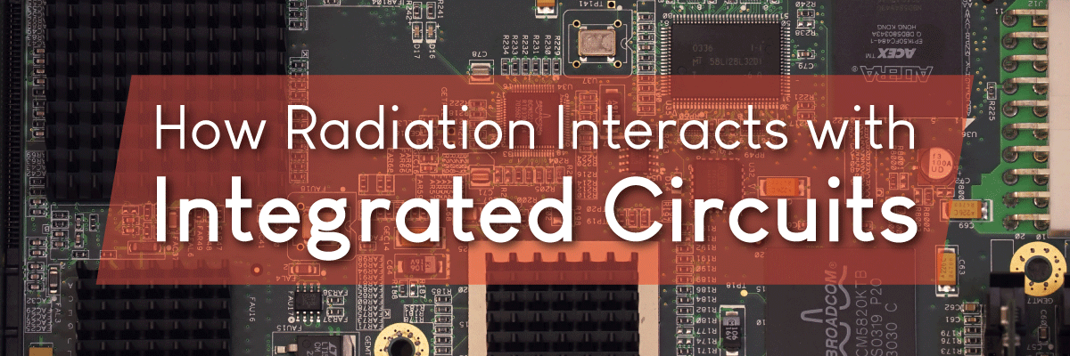 How Radiation Interacts with Integrated Circuits - Radiation Test Solutions